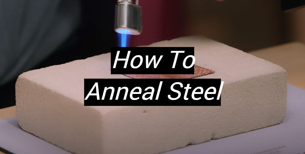 How To Anneal Steel [Beginner's Guide] - MetalProfy